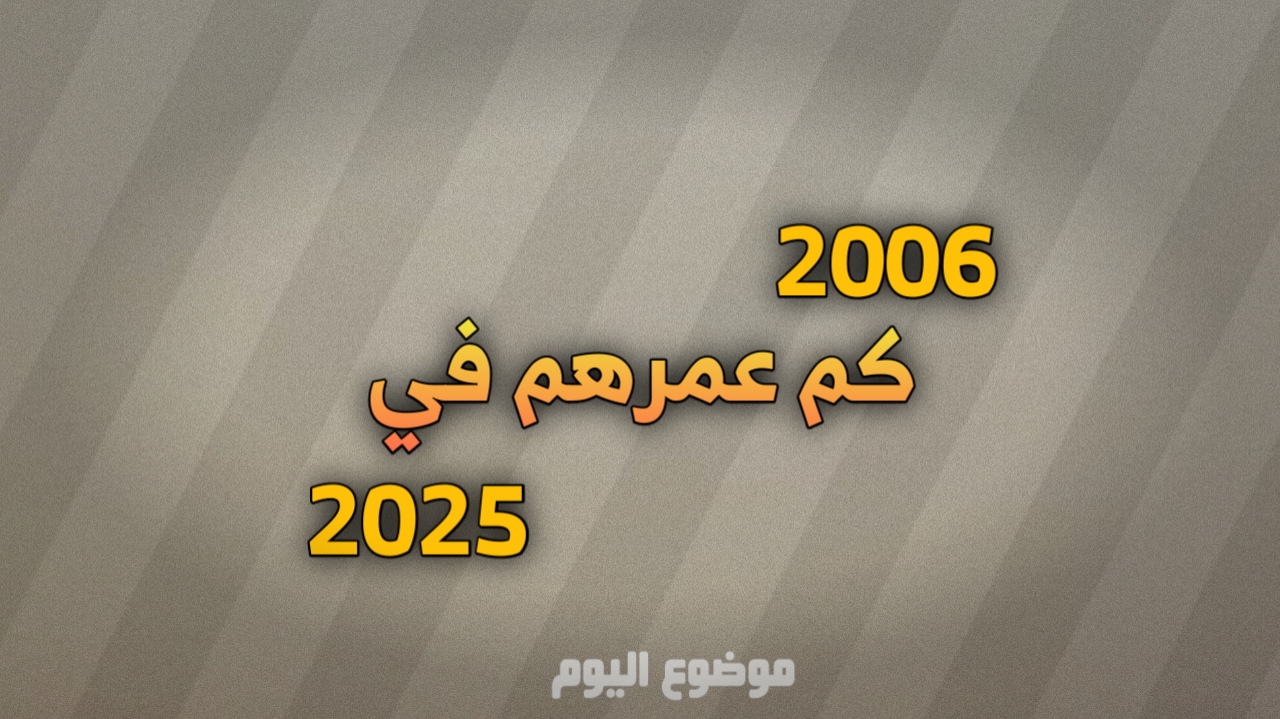 مواليد 2006 كم عمرهم في 2025 - موضوع اليوم
